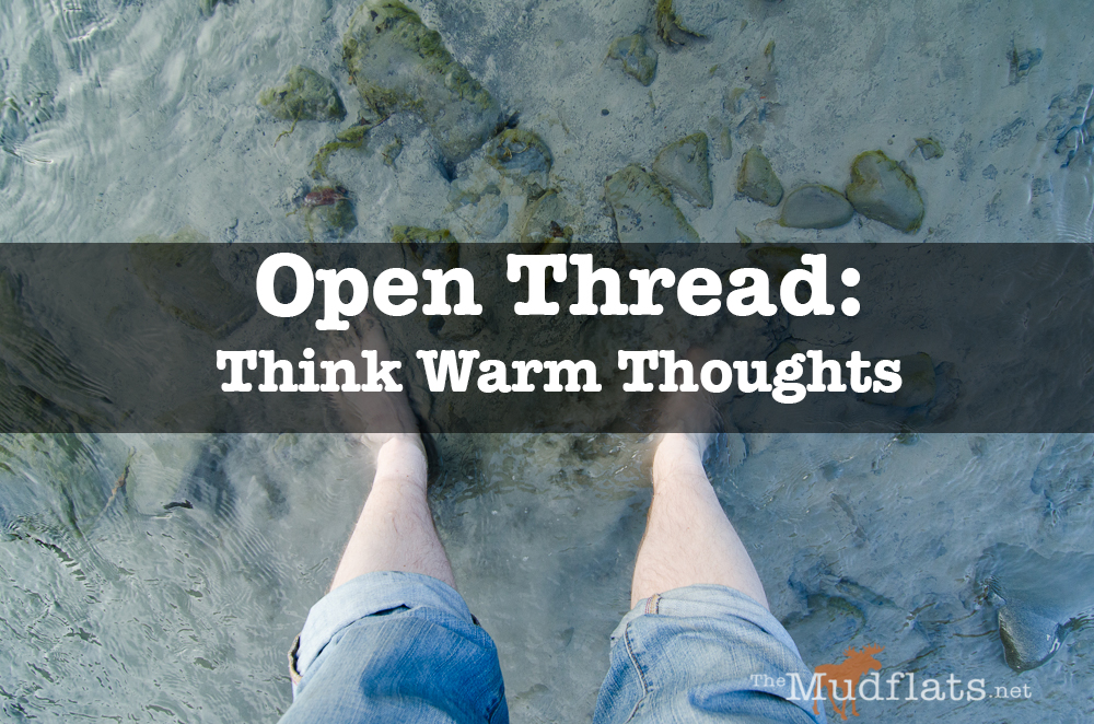 Open Thread: Think Warm Thoughts : The Mudflats | Interesting Things ...